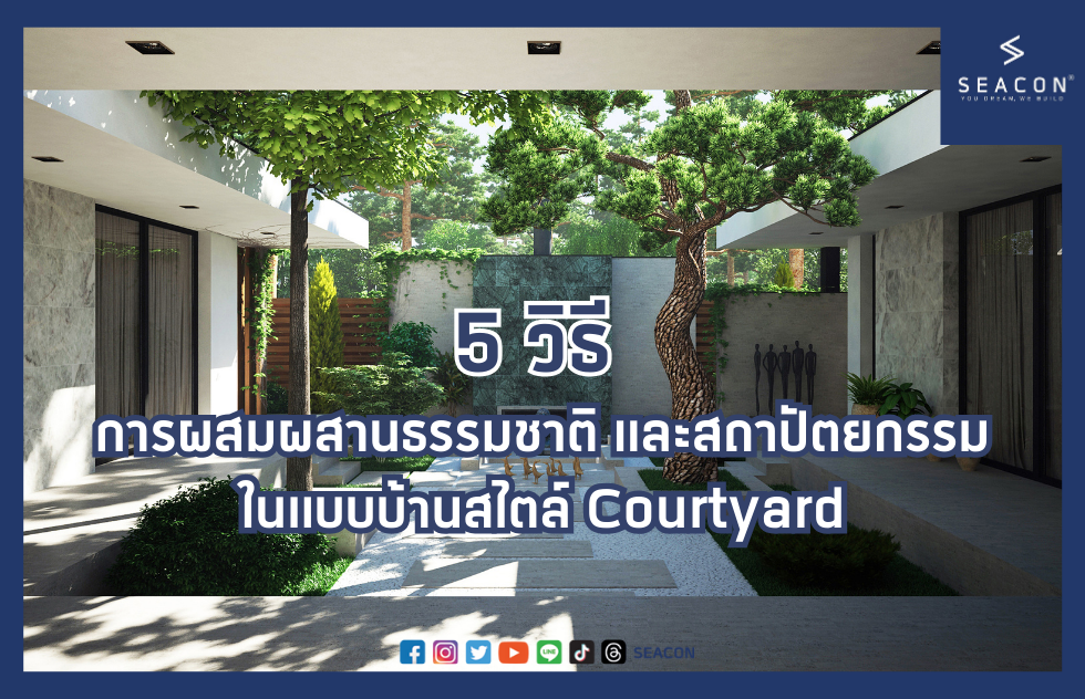 5 วิธี การผสมผสานธรรมชาติ และสถาปัตยกรรม ในแบบบ้านสไตล์ Courtyard ...